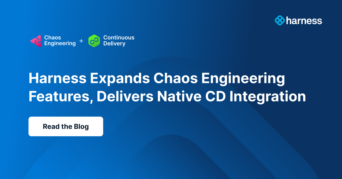 Harness Expands Chaos Engineering Resiliency Features with Integrated Continuous Delivery | Harness